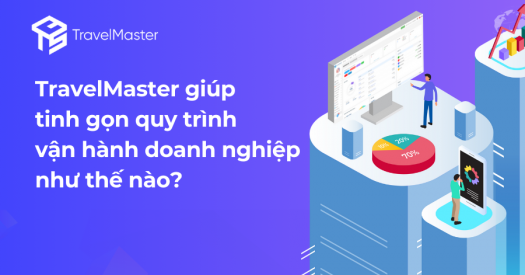 Tinh gọn quy trình vận hành công ty du lịch với Phần mềm TravelMaster ...
